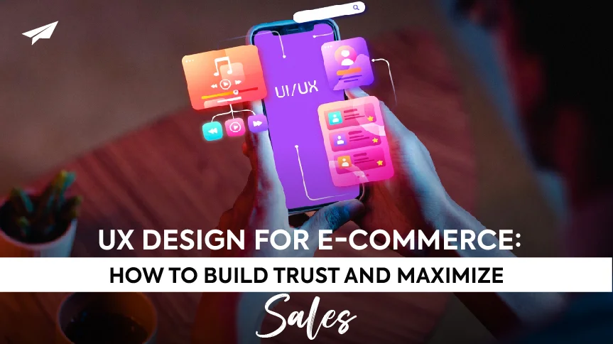 UX Design for E-Commerce: How to Build Trust and Maximize Sales